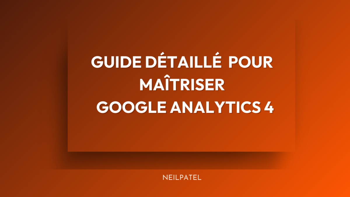 Google Analytics 4 : guide complet pour une maîtrise totale